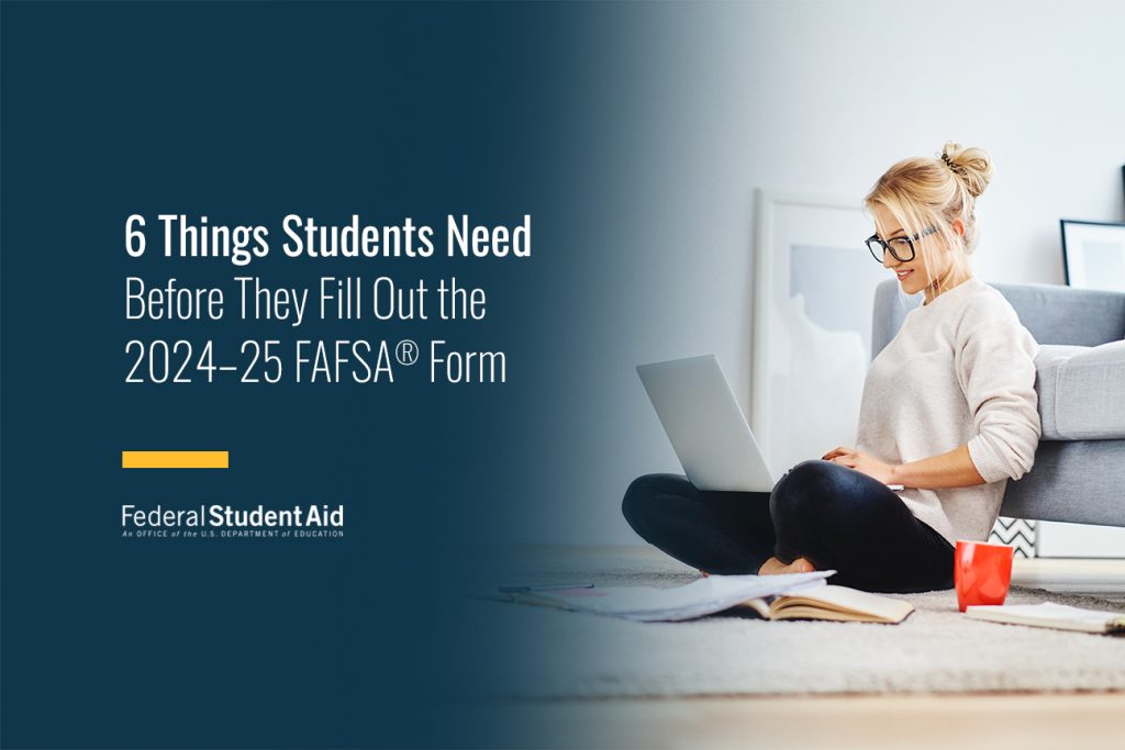 6 Things Students Need Before They Fill Out the 2024–25 FAFSA® Form – Federal Student Aid