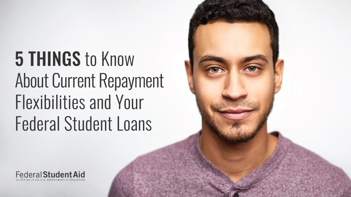 5 Things to Know About Current Repayment Flexibilities and Your Federal ...