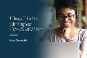 7 Things To Do After Submitting Your 2024–25 FAFSA® Form – Federal Student Aid